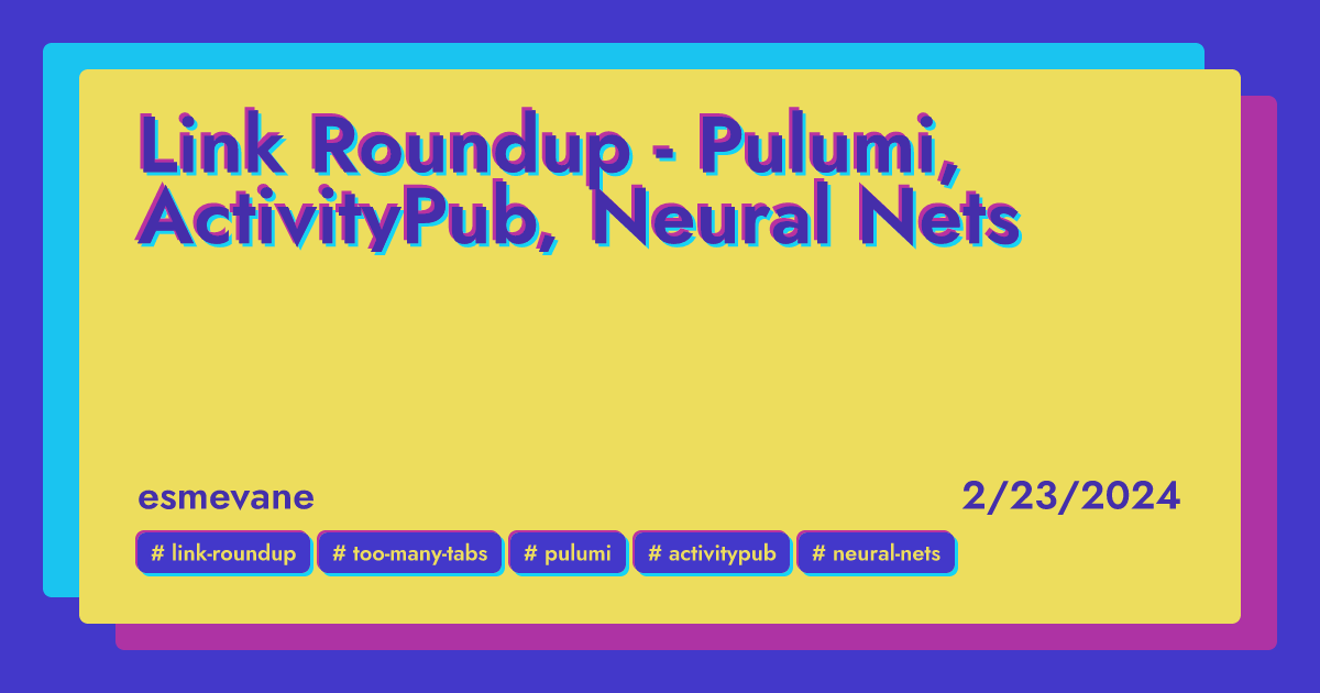 Link Roundup - Pulumi, ActivityPub, Neural Nets | esmevane.com